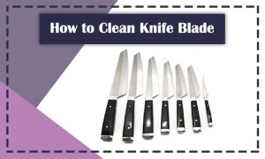 How to Clean Knife Blade | Your Kitchen Guider